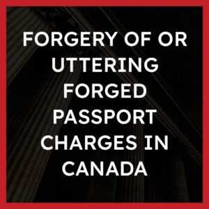 Forgery of or Uttering Forged Passport Laws in Canada Explained ...