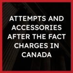 Attempts and Accessories After the Fact Laws in Canada Explained ...